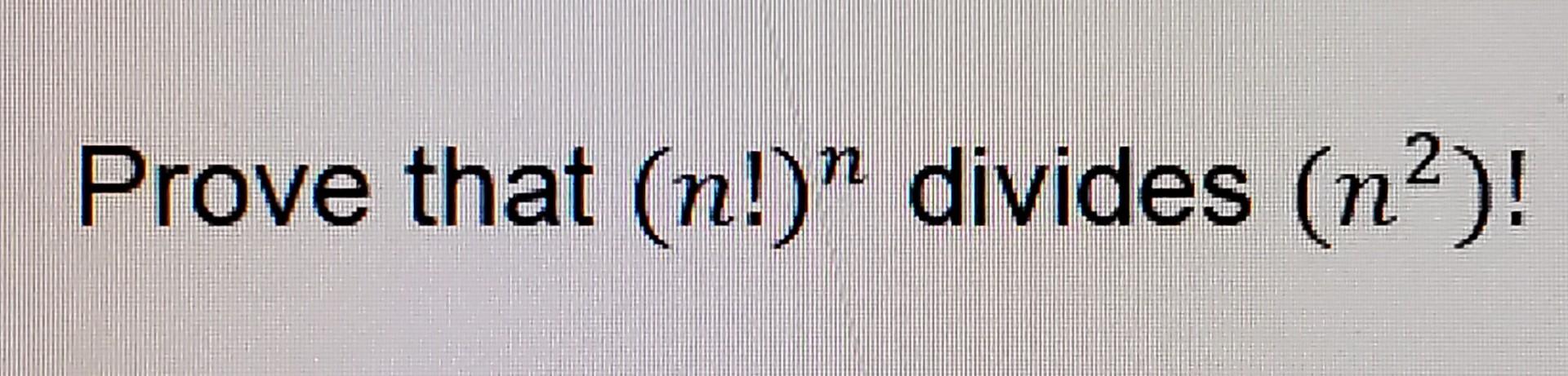 Solved Prove that (n!)n divides (n2)! | Chegg.com