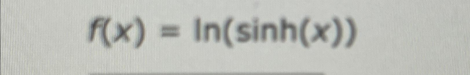 Solved f(x)=ln(sinh(x)) | Chegg.com