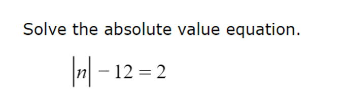 Solved Solve the absolute value equation.|n|-12=2 | Chegg.com