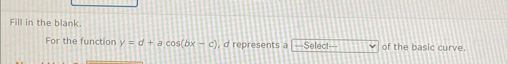Solved Fill in the blank.For the function y=d+acos(bx-c),d | Chegg.com