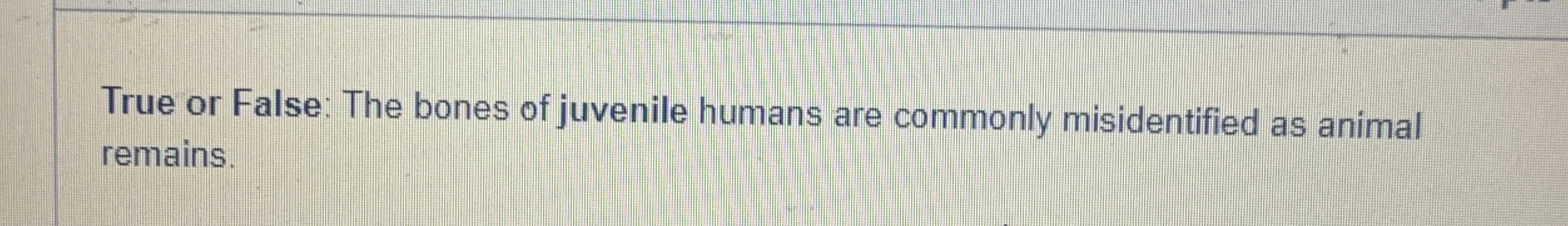 Solved True or False: The bones of juvenile humans are | Chegg.com