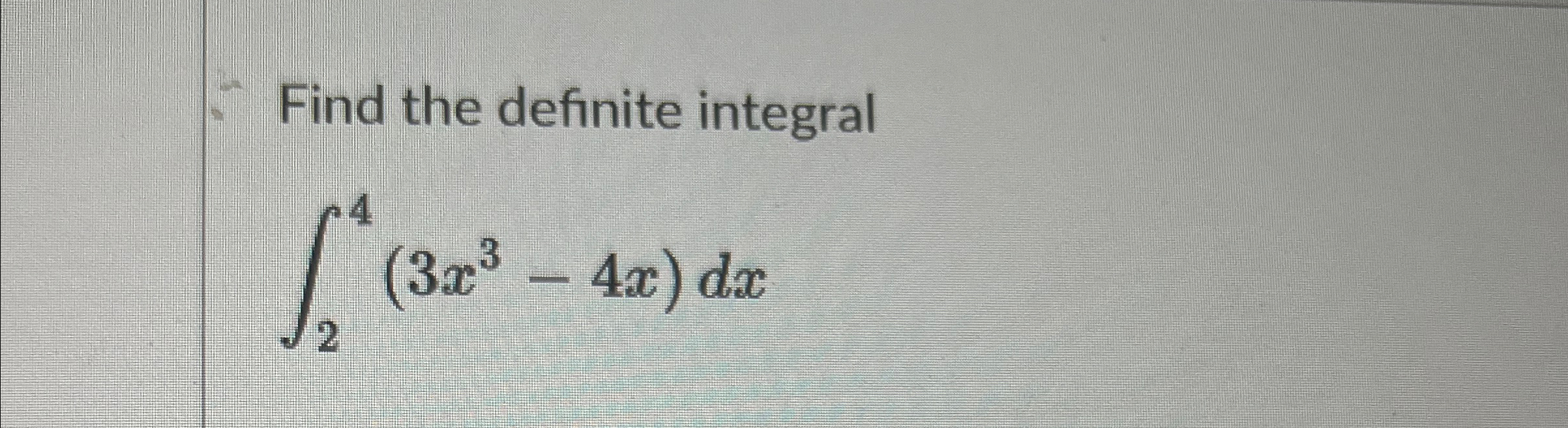 Solved Find the definite integral∫24(3x3-4x)dx | Chegg.com