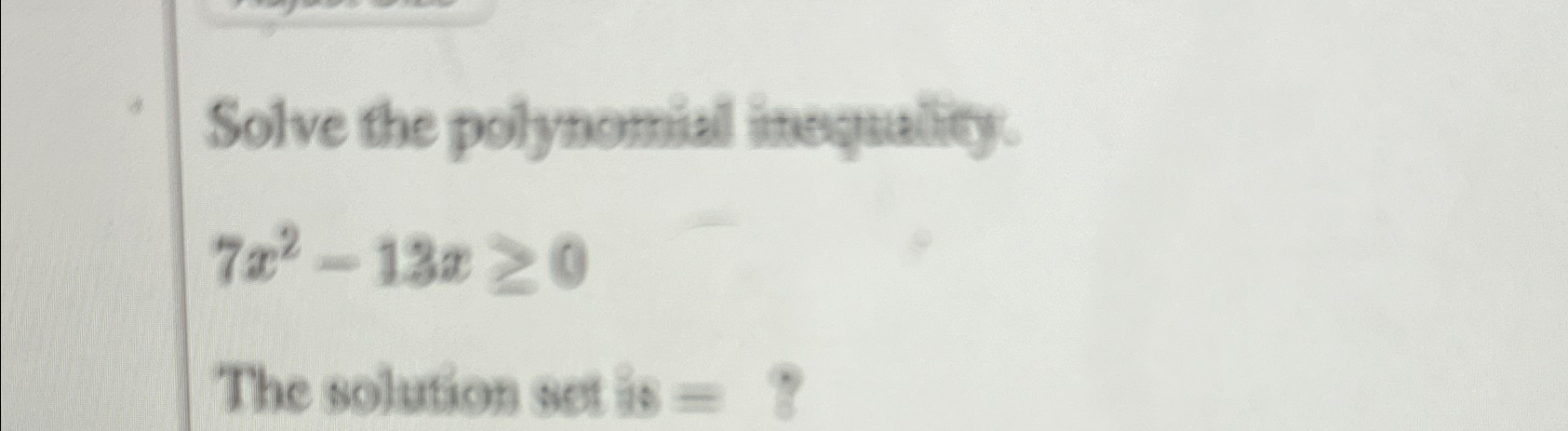 Solved Solve the polynomial inequaligy.7x2-13x≥0The solution | Chegg.com