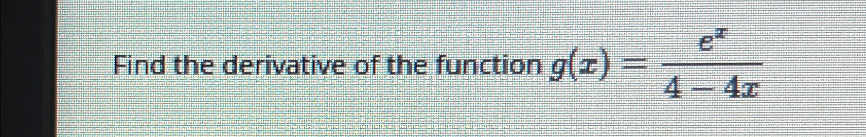 Solved Find the derivative of the function g(x)=ex4-4x | Chegg.com