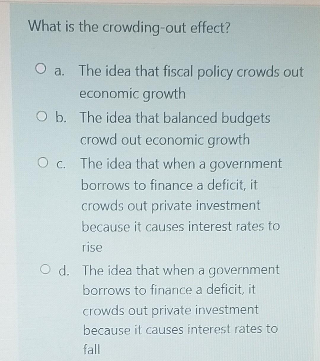 Solved What is the crowding-out effect? O a. The idea that | Chegg.com