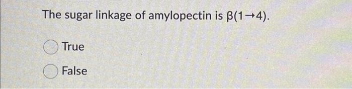 Solved The sugar linkage of amylopectin is β(1→4). True | Chegg.com