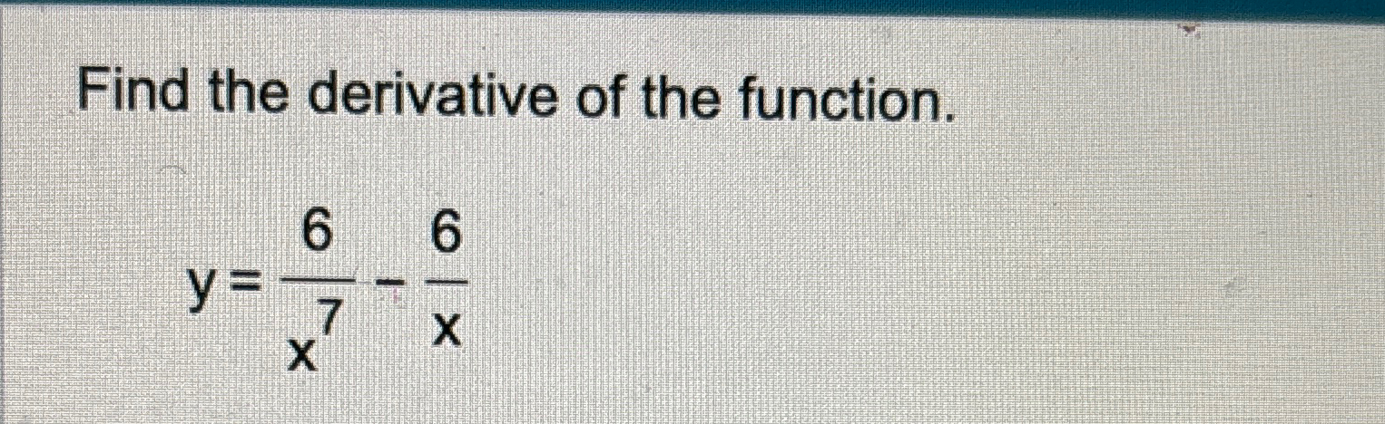 Solved Find the derivative of the function.y=6x7-6x | Chegg.com
