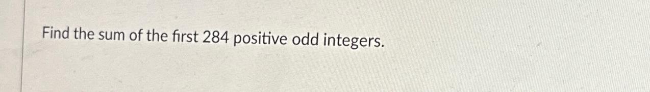 Solved Find the sum of the first 284 ﻿positive odd integers. | Chegg.com