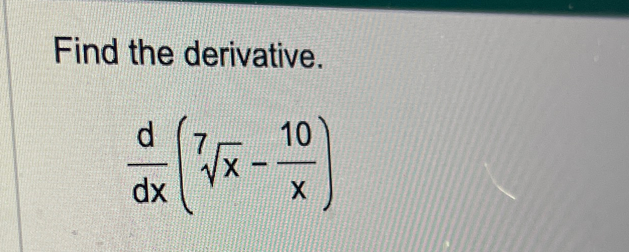Solved Find the derivative.ddx(x7-10x) | Chegg.com
