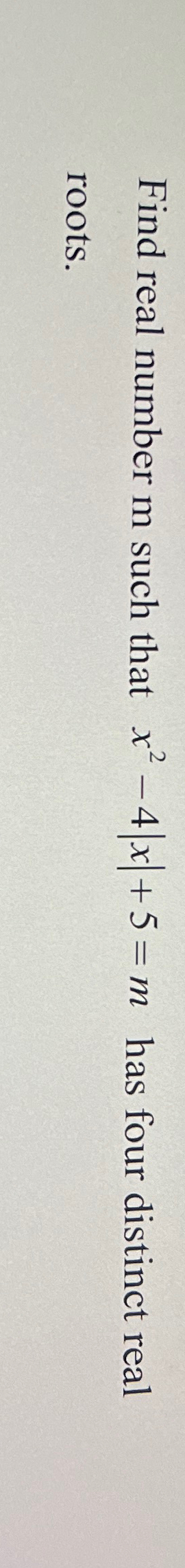 Solved Find real number m ﻿such that x2-4|x|+5=m ﻿has four | Chegg.com