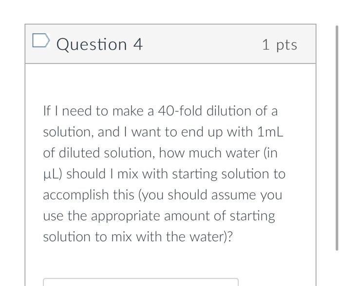 Solved Question 4 1 pts If I need to make a 40-fold dilution | Chegg.com