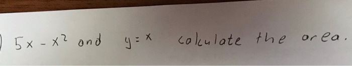 Solved ] 56-X2 and y = x cakulate the area. | Chegg.com
