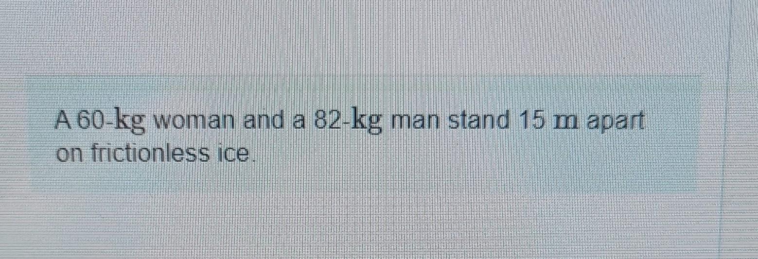 Solved A 60−kg woman and a 82−kg man stand 15 m apart on | Chegg.com