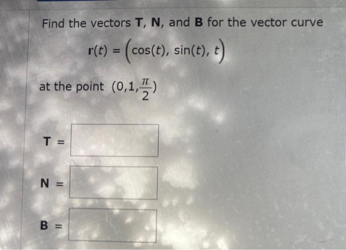 [Solved]: Find the vectors T, N, and B for the vector curve