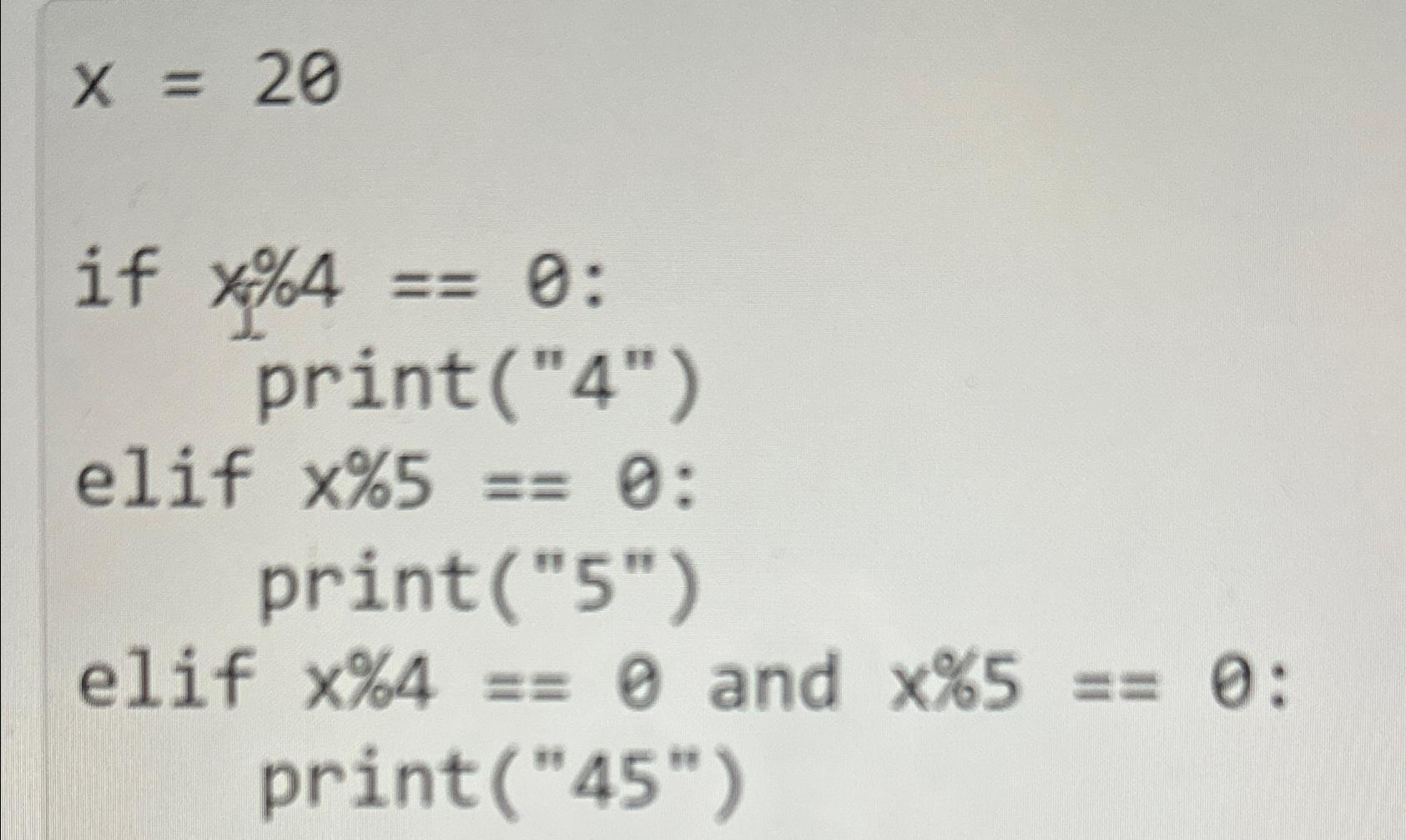 Solved x=20if x%4==0 ﻿:print("4")elif x%5==0 | Chegg.com