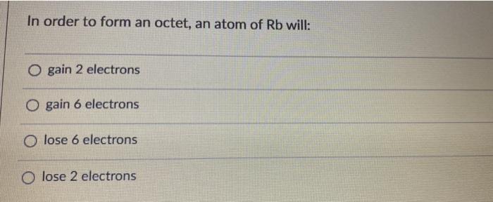 Solved In order to form an octet, an atom of Rb will: O gain | Chegg.com
