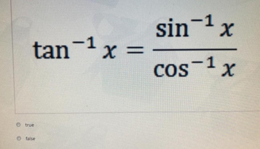 Solved sin-1 x tan-1x = cos-1 x true false | Chegg.com