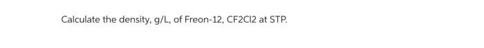 Solved Calculate the density, g/L, of Freon-12, CF2C12 at | Chegg.com