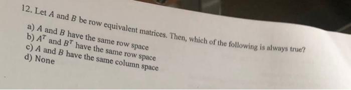 Solved 12. Let A and B be row equivalent matrices. Then, | Chegg.com