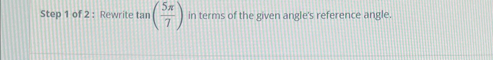 Step 1 ﻿of 2: Rewrite tan(5π7) ﻿in terms of the given | Chegg.com