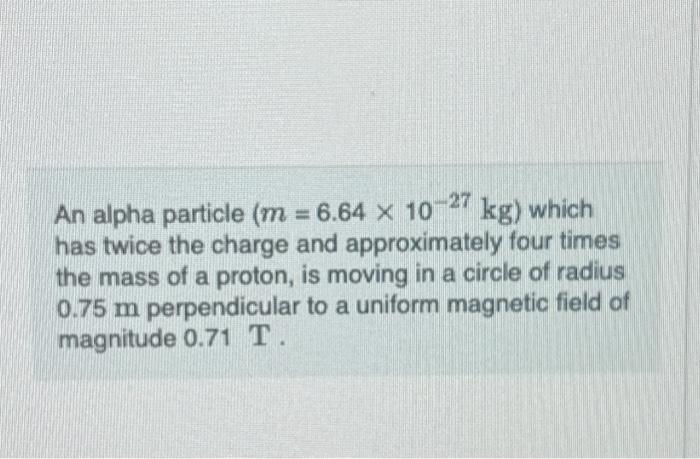 Solved An alpha particle (m=6.64×10−27 kg ) which has twice | Chegg.com