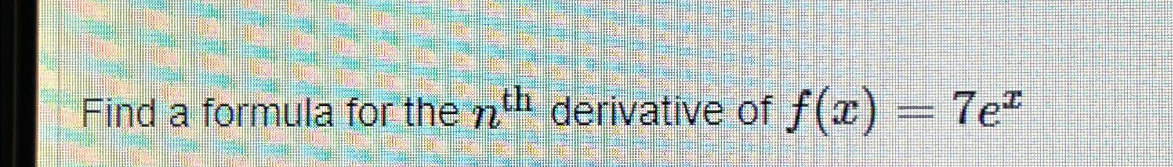 Solved Find a formula for the nth ﻿derivative of f(x)=7ex | Chegg.com