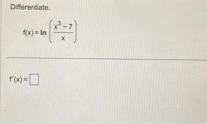 Solved Differentiate. f(x)=ln(xx3−7) f′(x)= | Chegg.com