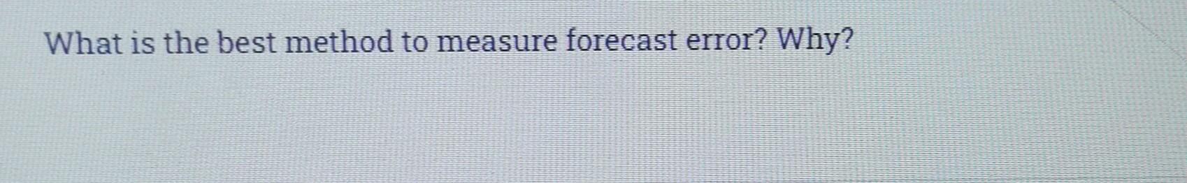 Solved What is the best method to measure forecast error? | Chegg.com