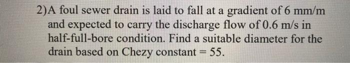 Solved 2)A foul sewer drain is laid to fall at a gradient of | Chegg.com