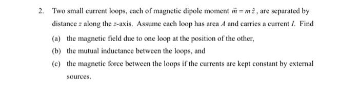 Solved 2. Two small current loops, each of magnetic dipole | Chegg.com