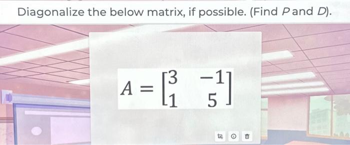 Solved Diagonalize the below matrix, if possible. (Find P | Chegg.com