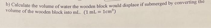 Solved b) Calculate the volume of water the wooden block | Chegg.com