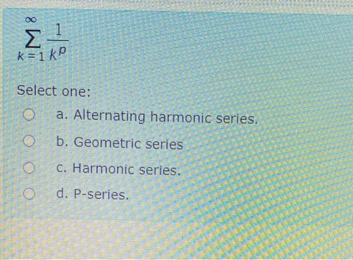Solved 1 Σ 1 1 k=1 kp Select one: a. Alternating harmonic | Chegg.com