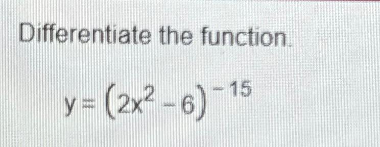 Solved Differentiate the function.y=(2x2-6)-15 | Chegg.com