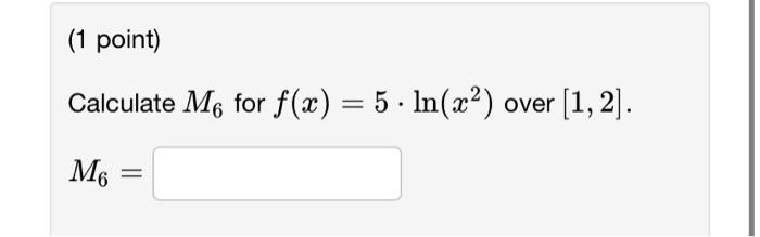 Solved Calculate M6 for f(x)=5⋅ln(x2) over [1,2]. M6= | Chegg.com