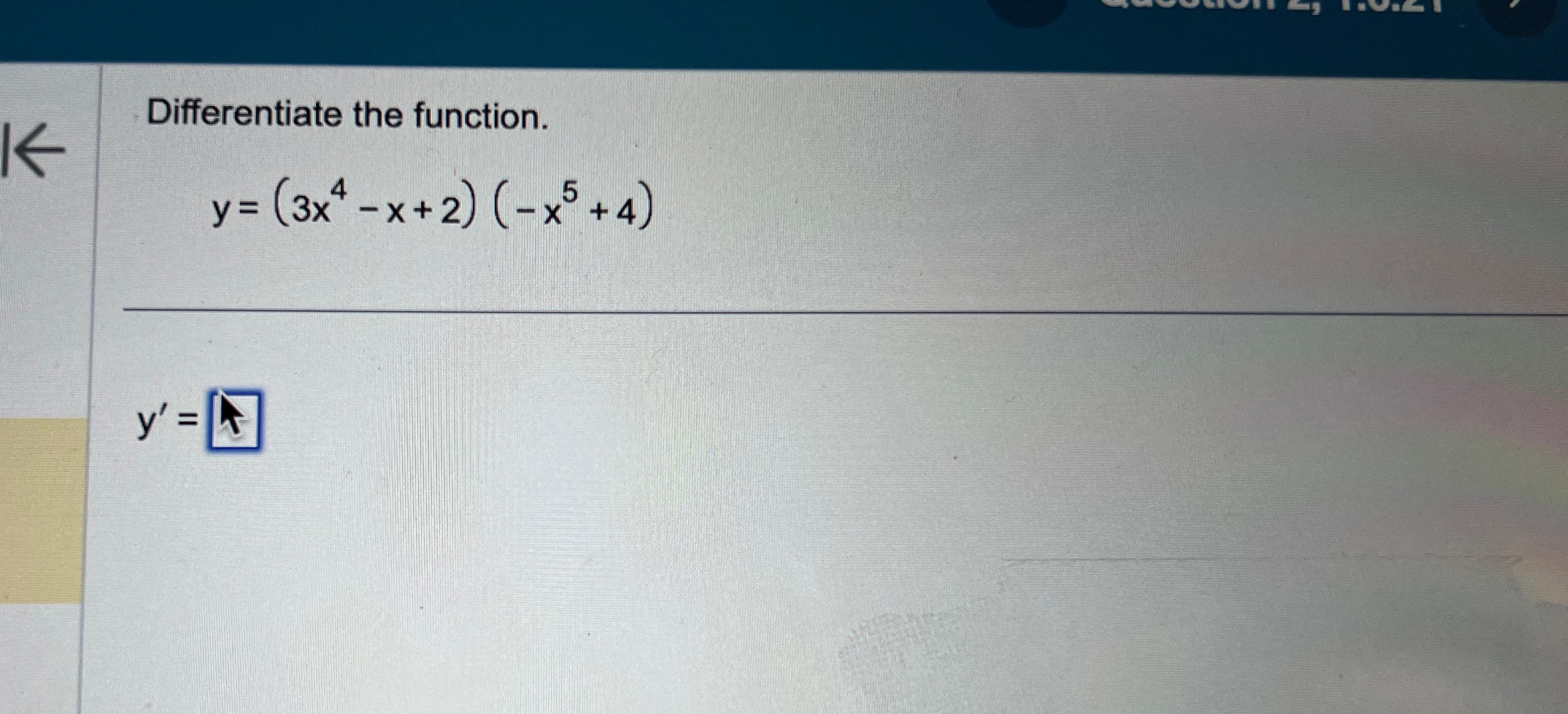 Solved Differentiate the function.y=(3x4-x+2)(-x5+4)y'= | Chegg.com