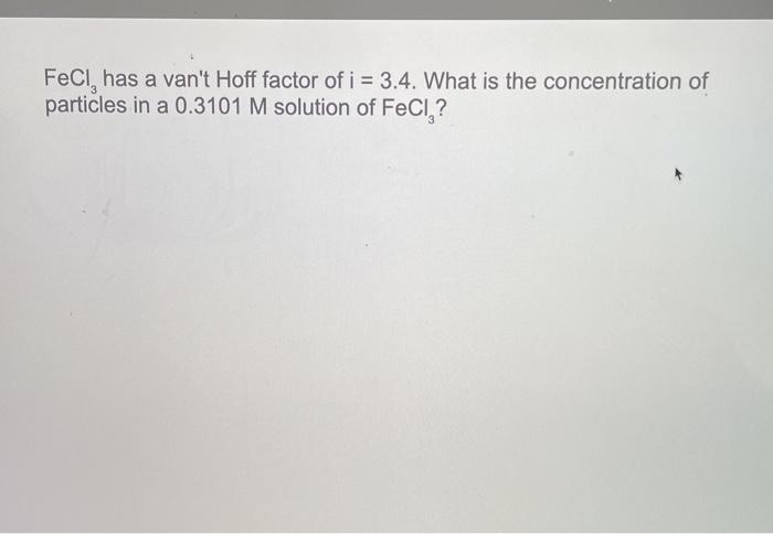 Solved FeCl, has a van't Hoff factor of i = 3.4. What is the | Chegg.com