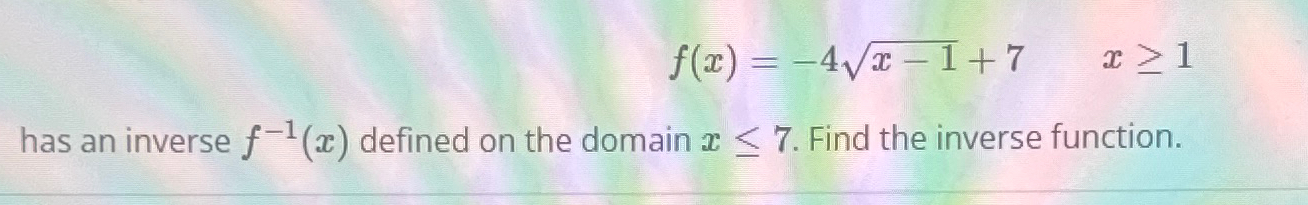 Solved f(x)=-4x-12+7,x≥1has an inverse f-1(x) ﻿defined on | Chegg.com