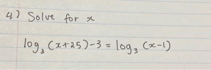 Solved 4) Solve for x log3(x+25)−3=log3(x−1) | Chegg.com