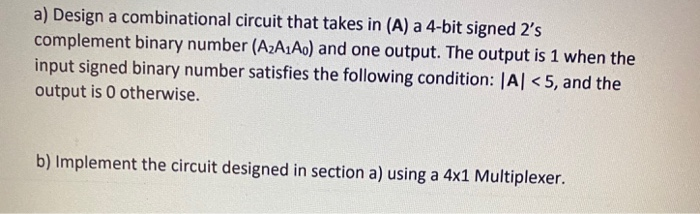 Solved a) Design a combinational circuit that takes in (A) a | Chegg.com
