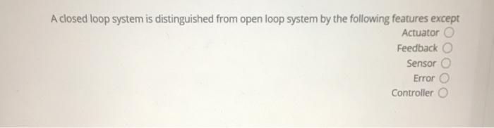 Solved A closed loop system is distinguished from open loop | Chegg.com