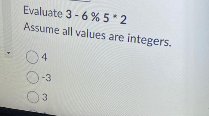 Solved Evaluate 3−6%5∗2 Assume all values are integers. 4 −3 | Chegg.com