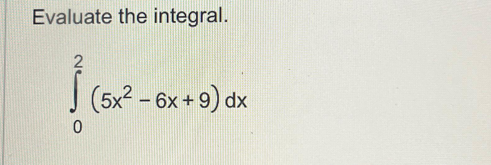 Solved Evaluate the integral.∫02(5x2-6x+9)dx | Chegg.com