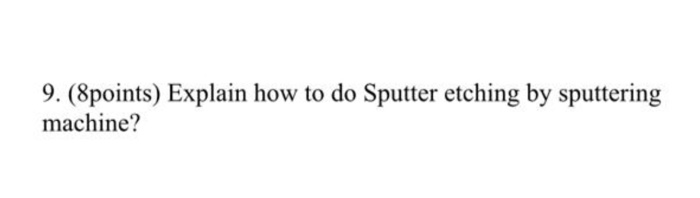 Solved 9. (8points) Explain how to do Sputter etching by | Chegg.com
