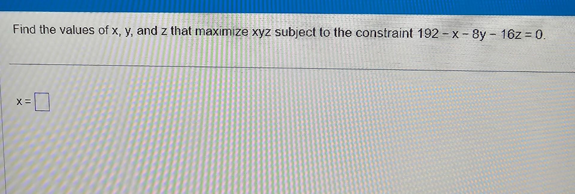 Solved Find the values of x,y, and z that maximize xyz | Chegg.com