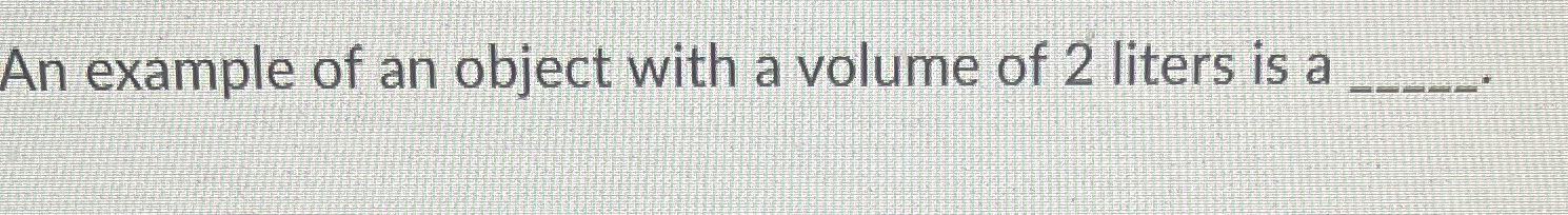 Solved An example of an object with a volume of 2 ﻿liters is | Chegg.com