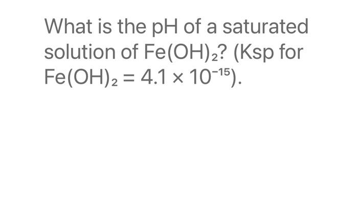 Solved What is the pH of a saturated solution of Fe(OH)2? | Chegg.com