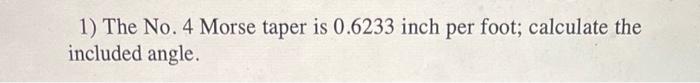 Solved 1) The No. 4 Morse taper is 0.6233 inch per foot; | Chegg.com