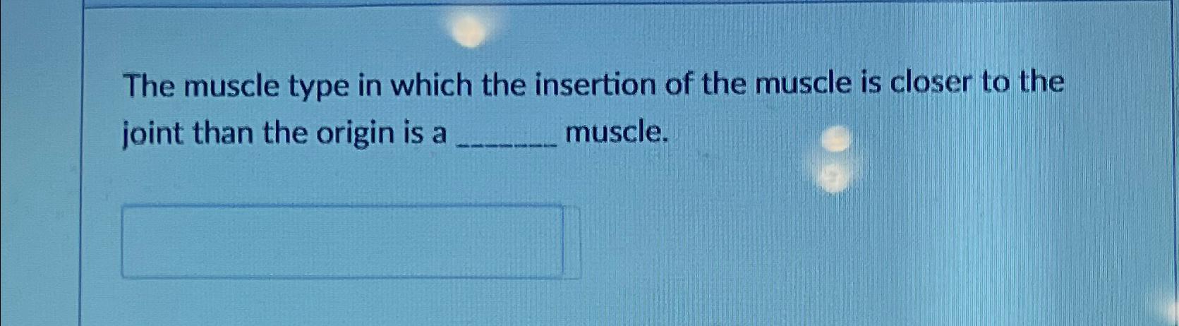 Solved The muscle type in which the insertion of the muscle | Chegg.com