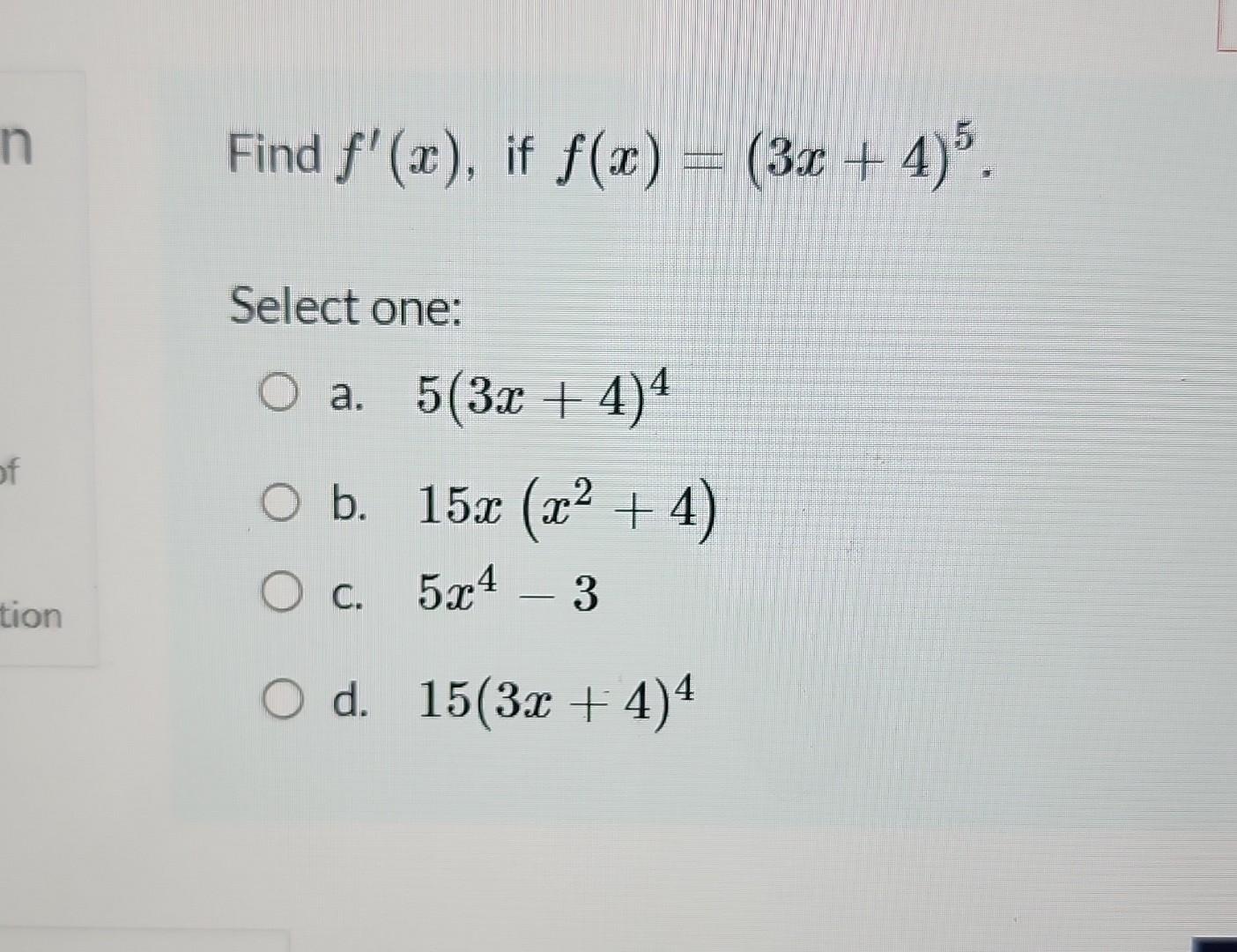 Solved Find f′(x), if f(x)=(3x+4)5. Select one: a. 5(3x+4)4 | Chegg.com